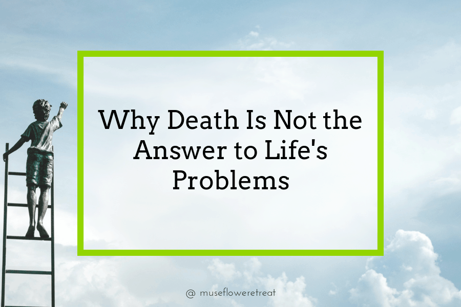 Why Death Is Not the Answer to Life’s Problems - Museflower Retreat & Spa